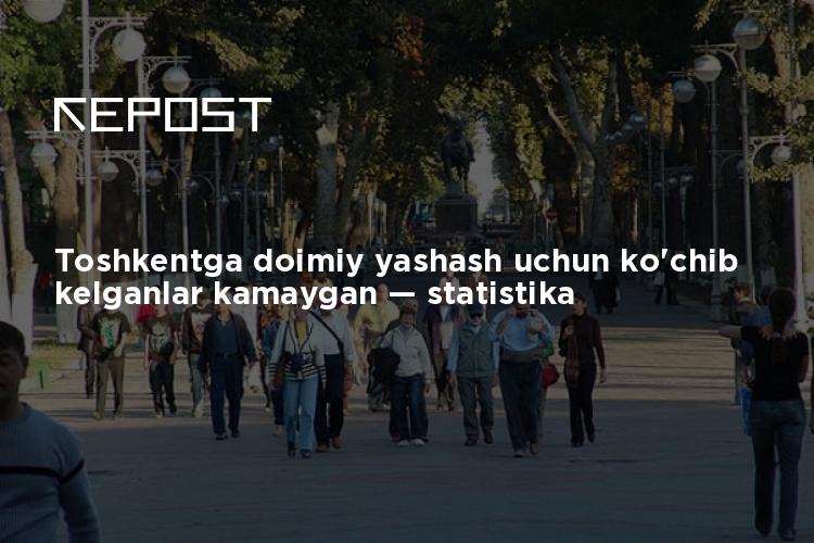 Toshkentga doimiy yashash uchun ko'chib kelganlar kamaygan — statistika