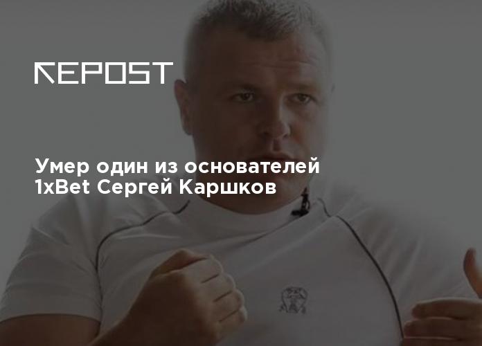 Умер один из основателей 1хBet Сергей Каршков