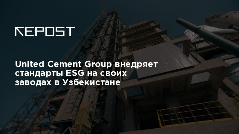 United Cement Group внедряет стандарты ESG на своих заводах в Узбекистане
