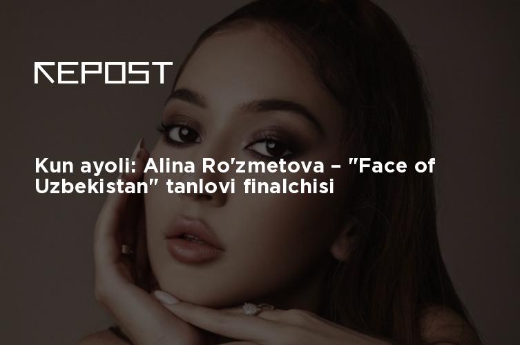 Kun ayoli: Alina Ro'zmetova – "Face of Uzbekistan" tanlovi finalchisi
