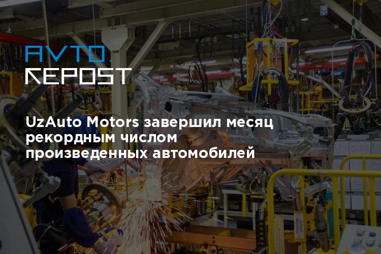 UzAuto Motors завершил месяц рекордным числом произведенных автомобилей