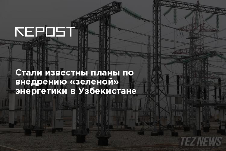Стали известны планы по внедрению «зеленой энергетики в Узбекистане