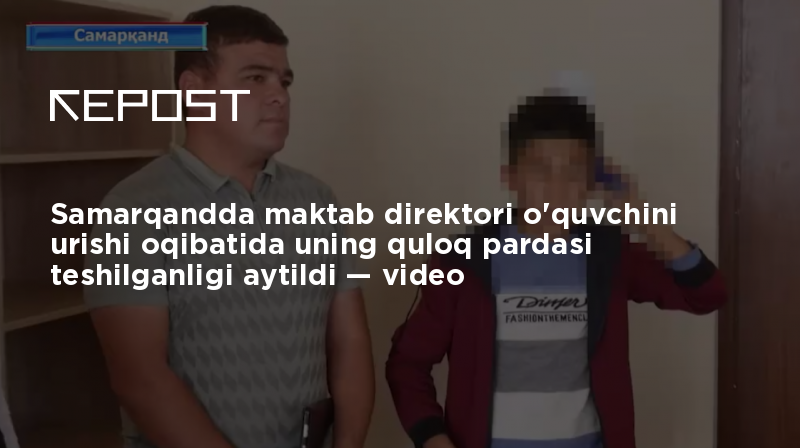 Samarqandda maktab direktori o'quvchini urishi oqibatida uning quloq ...