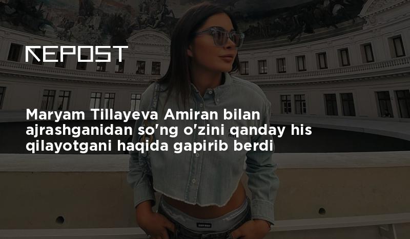 Maryam Tillayeva Amiran bilan ajrashganidan so'ng o'zini qanday his ...
