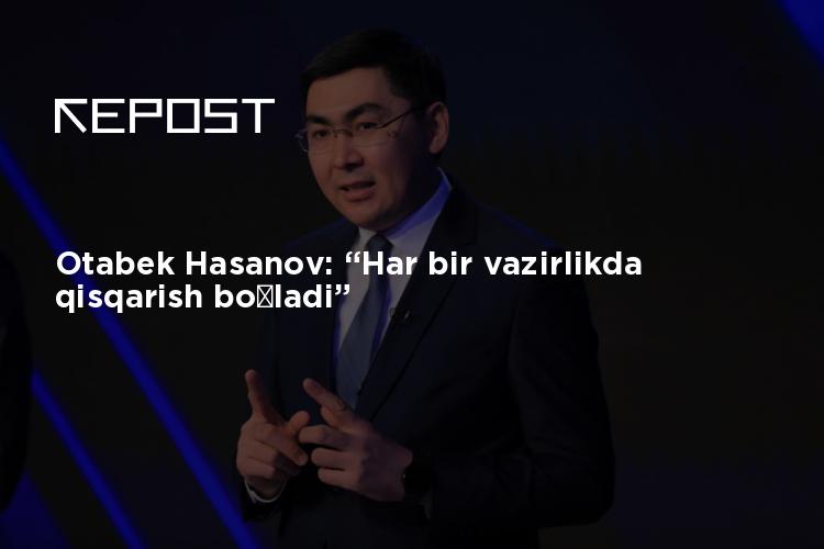 Otabek Hasanov: “Har bir vazirlikda qisqarish boʻladi”