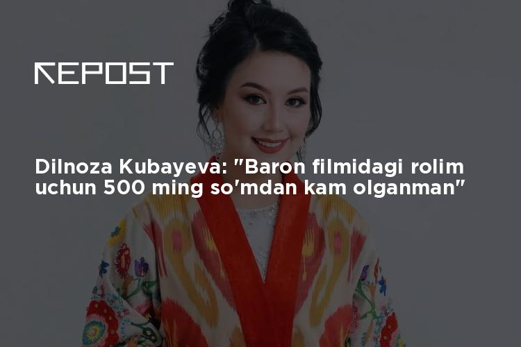 Dilnoza Kubayeva: "Baron filmidagi rolim uchun 500 ming so'mdan kam ...