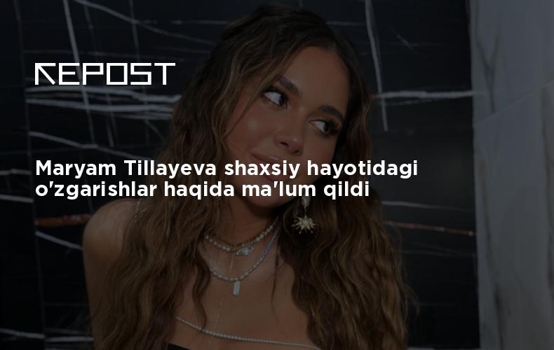Maryam Tillayeva shaxsiy hayotidagi o'zgarishlar haqida ma'lum qildi