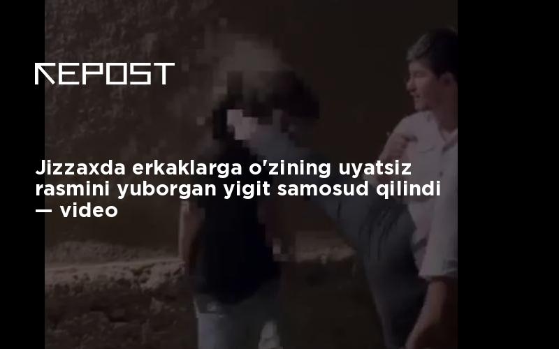 Jizzaxda erkaklarga o'zining uyatsiz rasmini yuborgan yigit samosud ...